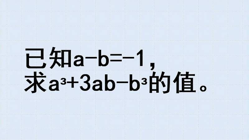 初中数学，已知a-b=-1，求a³+3ab-b³的值,教育,在线教育,好看视频