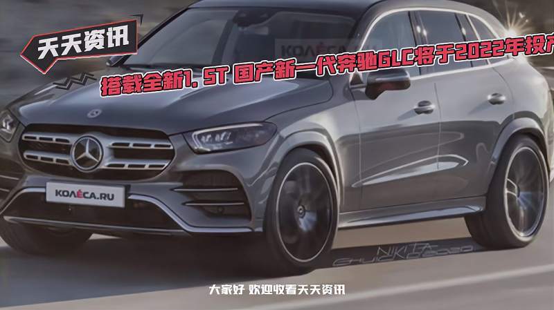 「天天资讯」搭载全新1.5T 国产新一代奔驰GLC将于2022年投产,汽车,车评,好看视频
