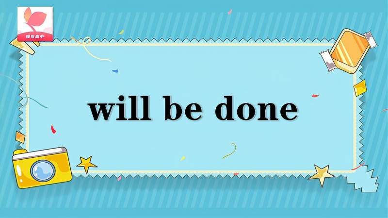 will be done的意思和用法,教育,在线教育,好看视频