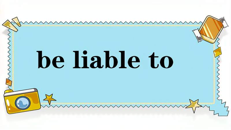 be liable to的意思和用法,母婴育儿,早期教育,好看视频