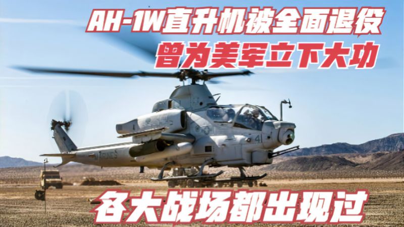 AH-1W直升机被全面退役，曾为美军立下大功，各大战场都出现过,军事,武器装备,好看视频