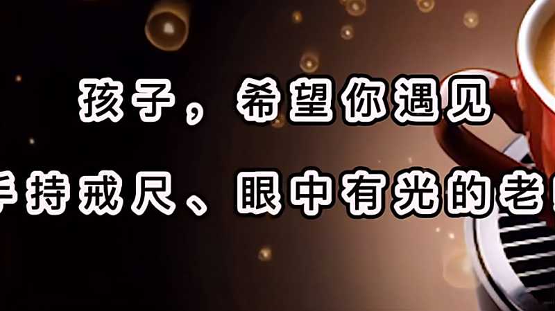孩子,希望你能遇见:手持戒尺,眼中有光,心中有梦的老师 情感 人生导师 好看视频