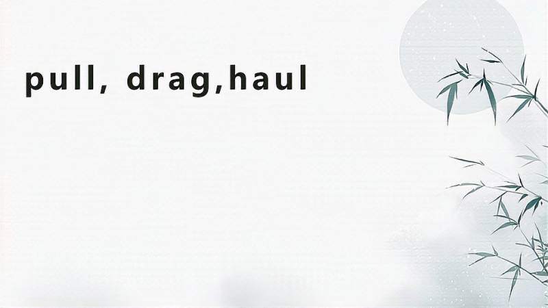 英语单词讲解：pull,drag和haul的用法,教育,在线教育,好看视频