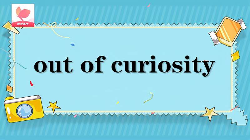 out of curiosity的意思和用法,教育,兴趣学习,好看视频
