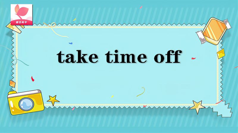 take time off的意思和用法,教育,资格考试,好看视频