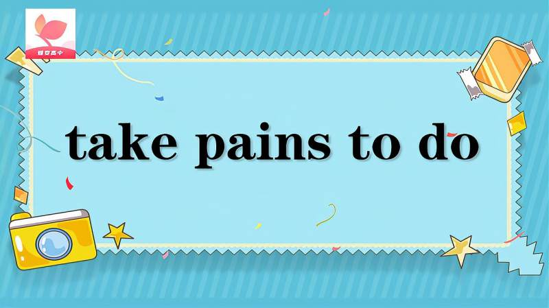 take pains to do的意思和用法,教育,资格考试,好看视频