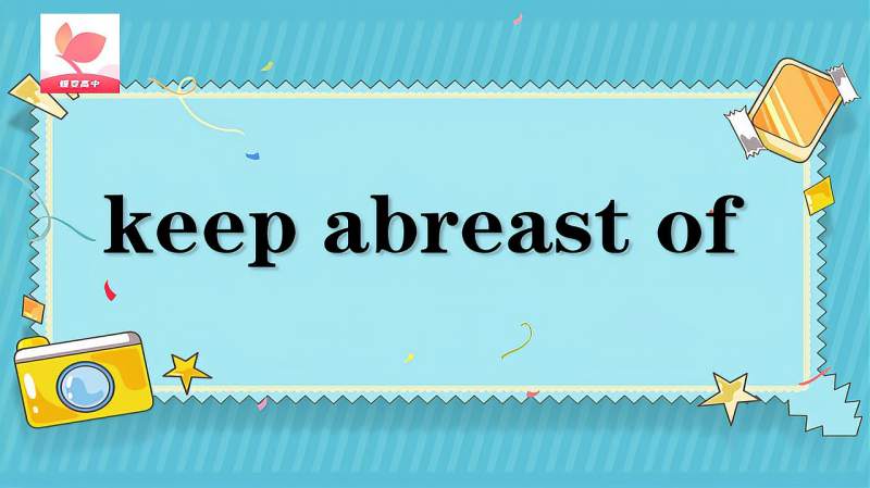 keep abreast of的意思和用法,教育,兴趣学习,好看视频
