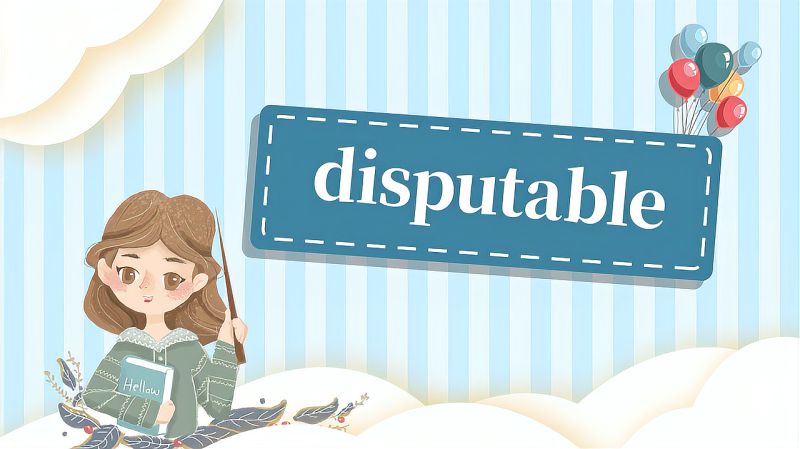 disputable的读法、翻译、使用场景,教育,在线教育,好看视频