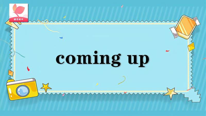 coming up的意思和用法,教育,在线教育,好看视频