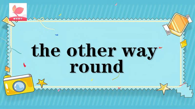 the other way round的意思和用法,母婴育儿,早期教育,好看视频