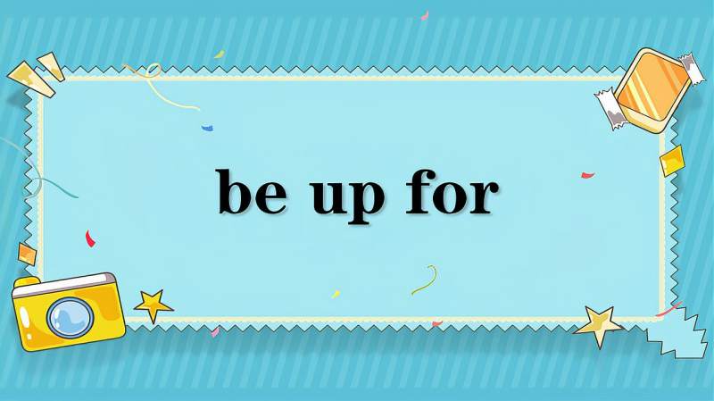 be up for的意思和用法,教育,兴趣学习,好看视频