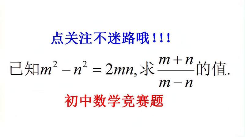 初中数学竞赛题，已知m²-n²=2mn，求m+n/m-n的值,教育,在线教育,好看视频