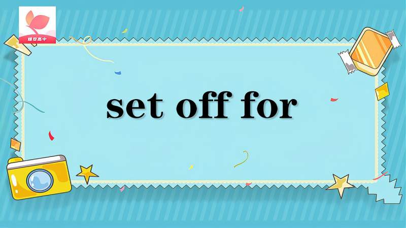set off for的意思和用法,教育,在线教育,好看视频