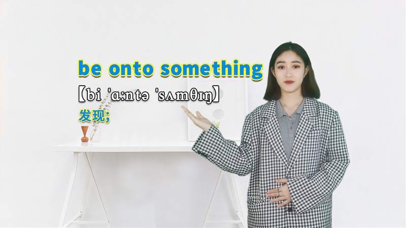 “be onto something”的翻译、发音及应用,教育,在线教育,好看视频