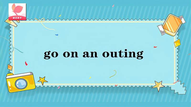 go on an outing的意思和用法,生活,生活技巧,好看视频