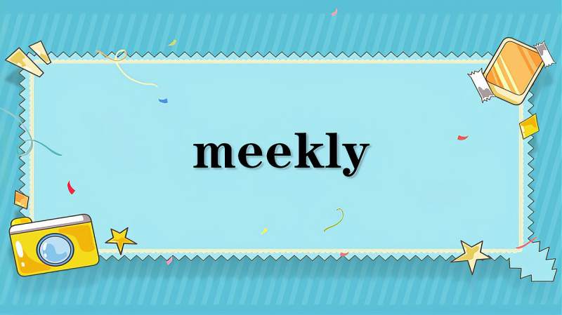 meekly的意思和用法,教育,在线教育,好看视频