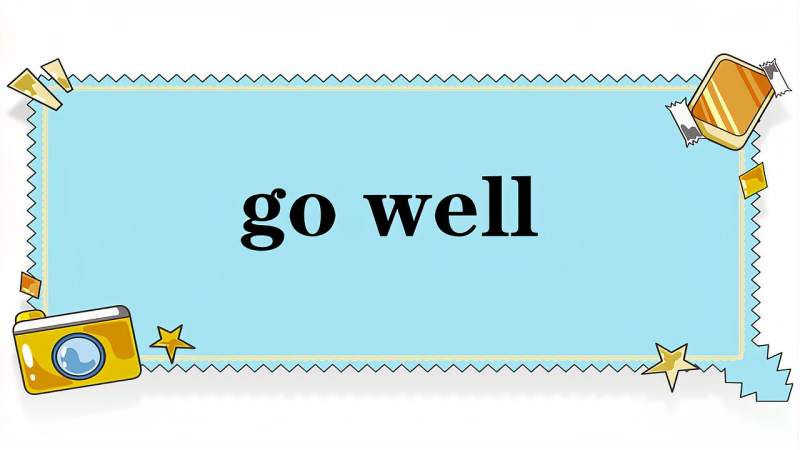 go well的意思和用法,教育,在线教育,好看视频