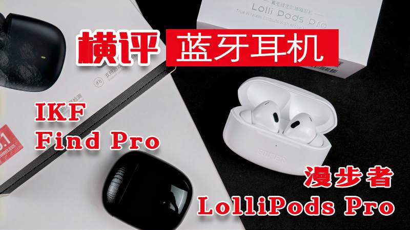 漫步者LolliPods Pro和IKF Find Pro无线蓝牙耳机主观分享,数码,数码综合,好看视频